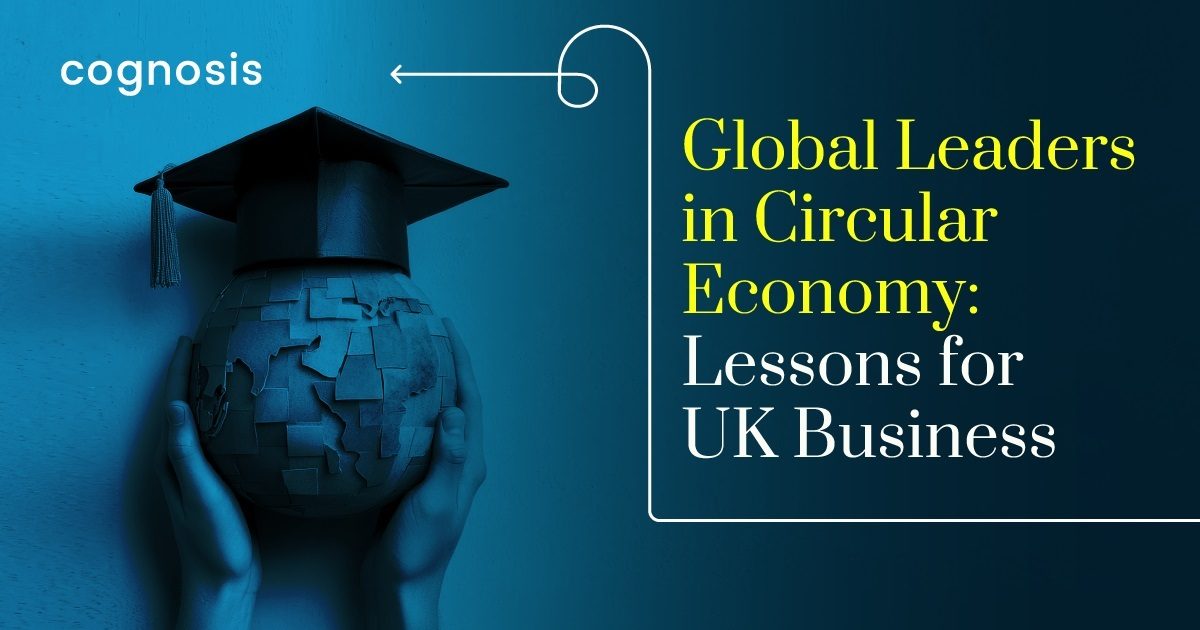 Global Leaders in Circular Economy: Lessons for UK Business | Cognosis